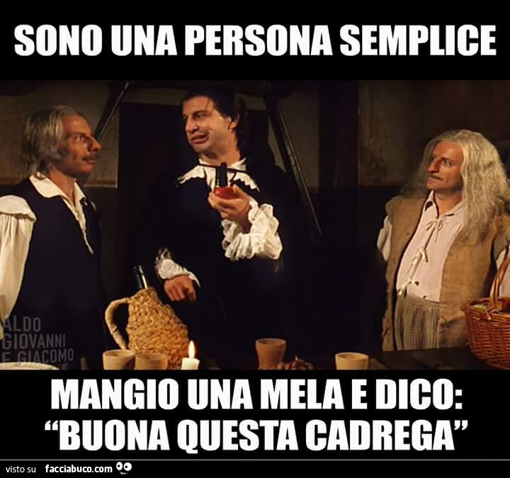 Sono una persona semplice, mangio una mela e dico: buona questa cadrega ...